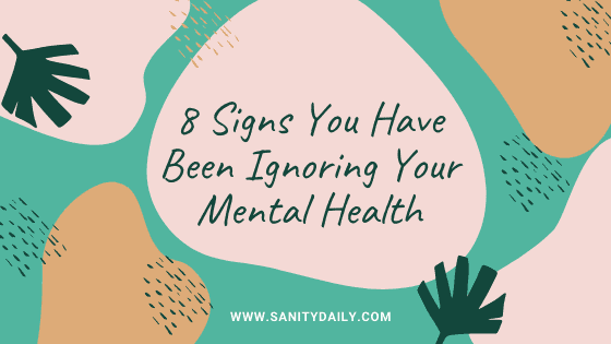 8 Signs You Have Been Ignoring Your Mental Health