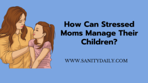 How Can Stressed Moms Manage Their Children?